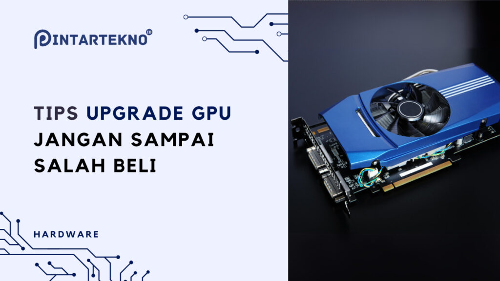 Tips Upgrade Graphics Card (GPU), Simak Dulu Sebelum Beli - PintarTekno