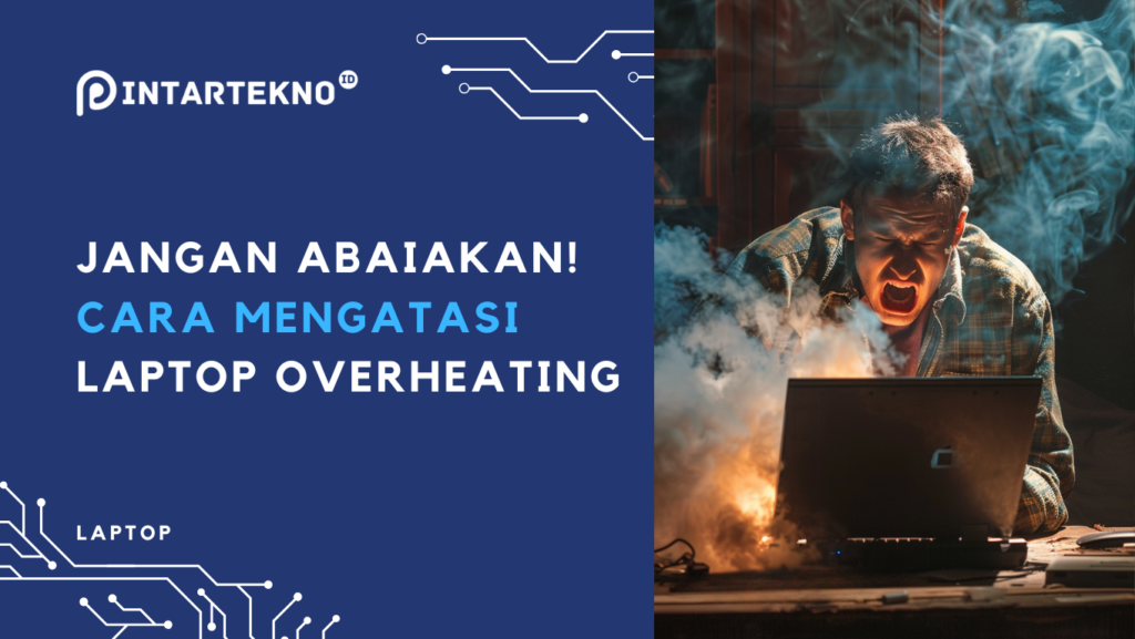 Jangan Abaikan! 5 Cara Mengatasi Laptop yang Overheating - PintarTekno